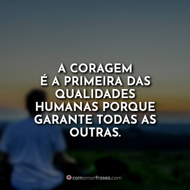 A coragem é a primeira das qualidades » Com Amor, Frases