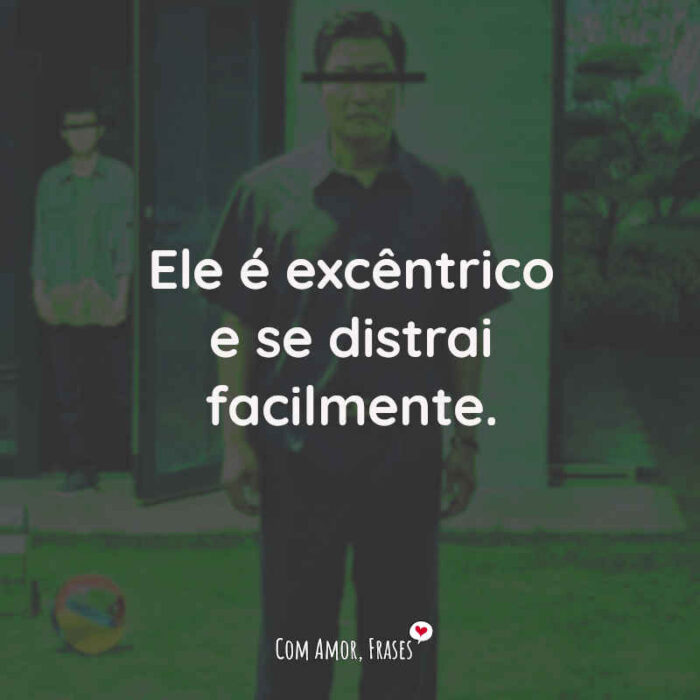 Ele é excêntrico e se distrai facilmente. » Com Amor, Frases
