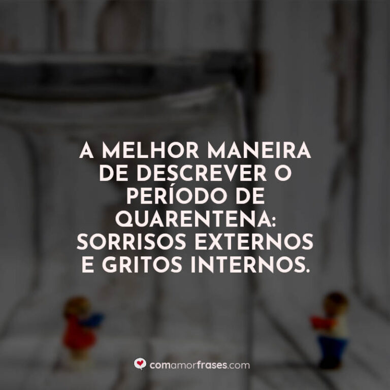 A melhor maneira de descrever o período de quarentena: sorrisos externos e gritos internos ...