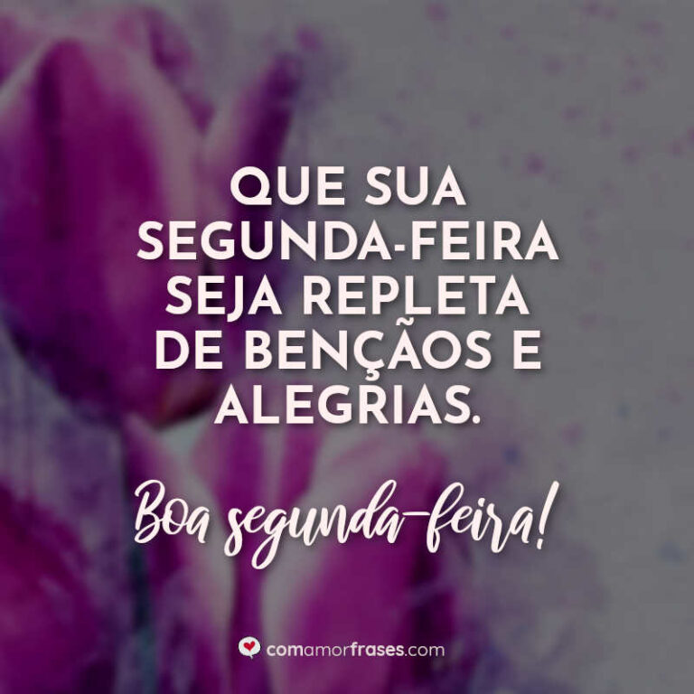 Que sua segunda-feira seja repleta de bençãos e alegrias. Boa segunda ...