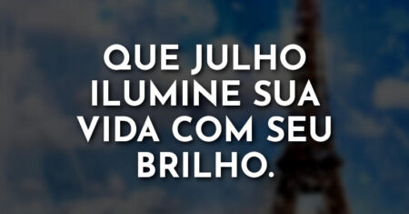 Frases de Julho para celebrar a chegada de um novo mês - Com Amor, Frases