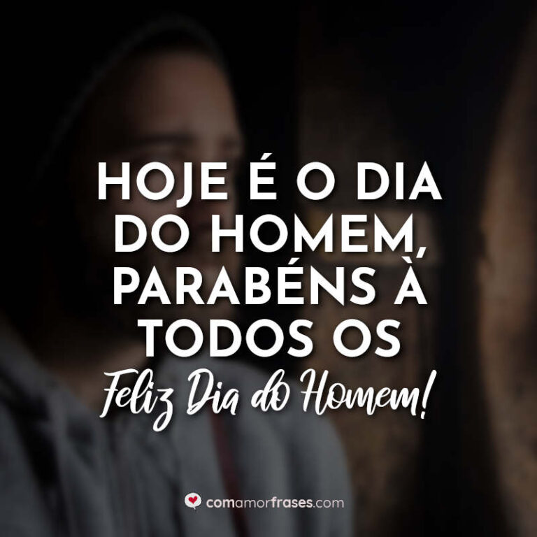 Hoje é o dia do Homem, parabéns à todos os homens! » Com Amor, Frases