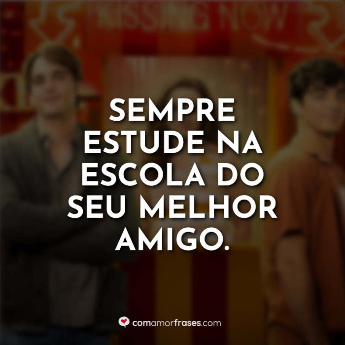 Sempre estude na escola do seu melhor amigo. » Com Amor, Frases