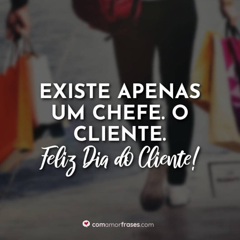 Existe apenas um chefe. O cliente. Feliz Dia do Cliente! » Com Amor, Frases