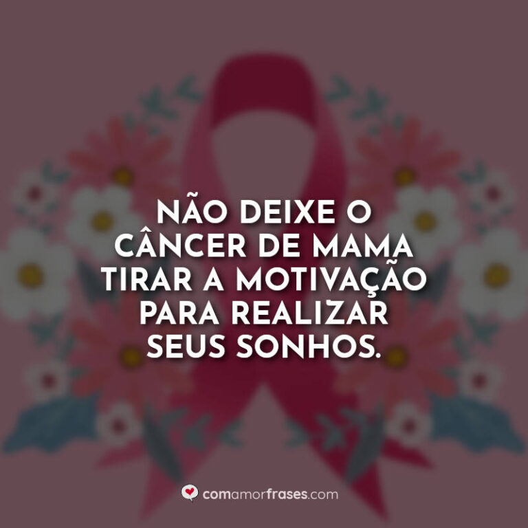 Não deixe o câncer de mama tirar a motivação para realizar seus sonhos ...