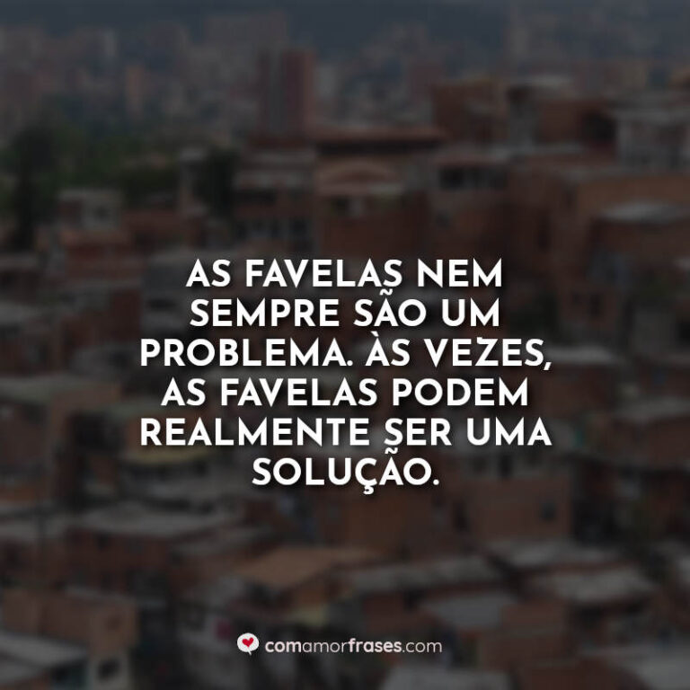 Morar na favela nunca me fez um marginal. » Com Amor, Frases