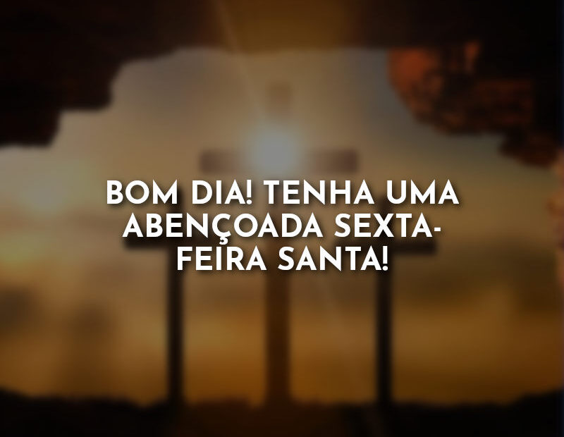 Bom Dia! Tenha uma abençoada Sexta-feira Santa! » Com Amor, Frases