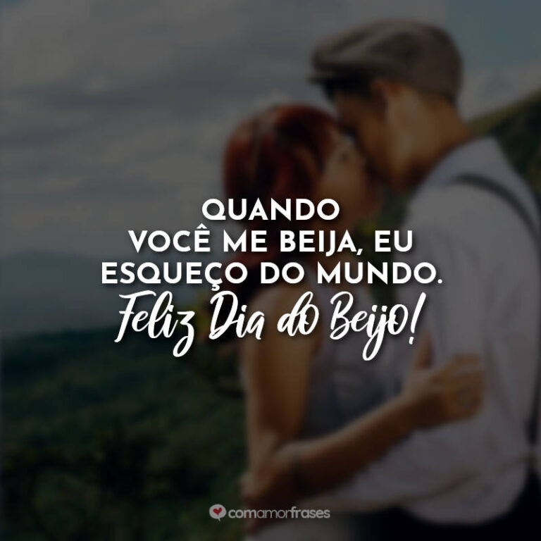Quando você me beija, eu esqueço do mundo. Feliz Dia do Beijo! » Com ...