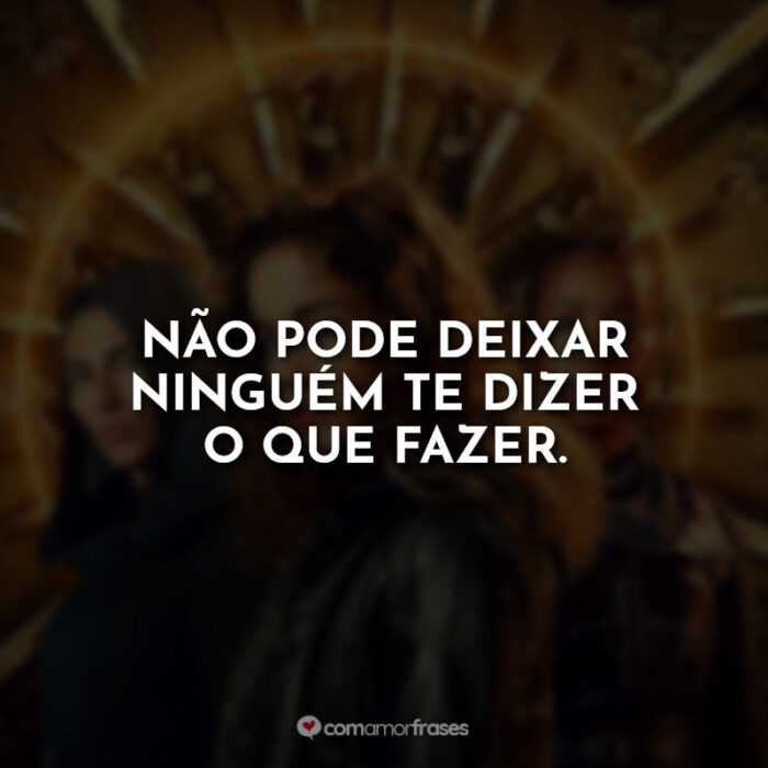 Não pode deixar ninguém te dizer o que fazer. » Com Amor, Frases